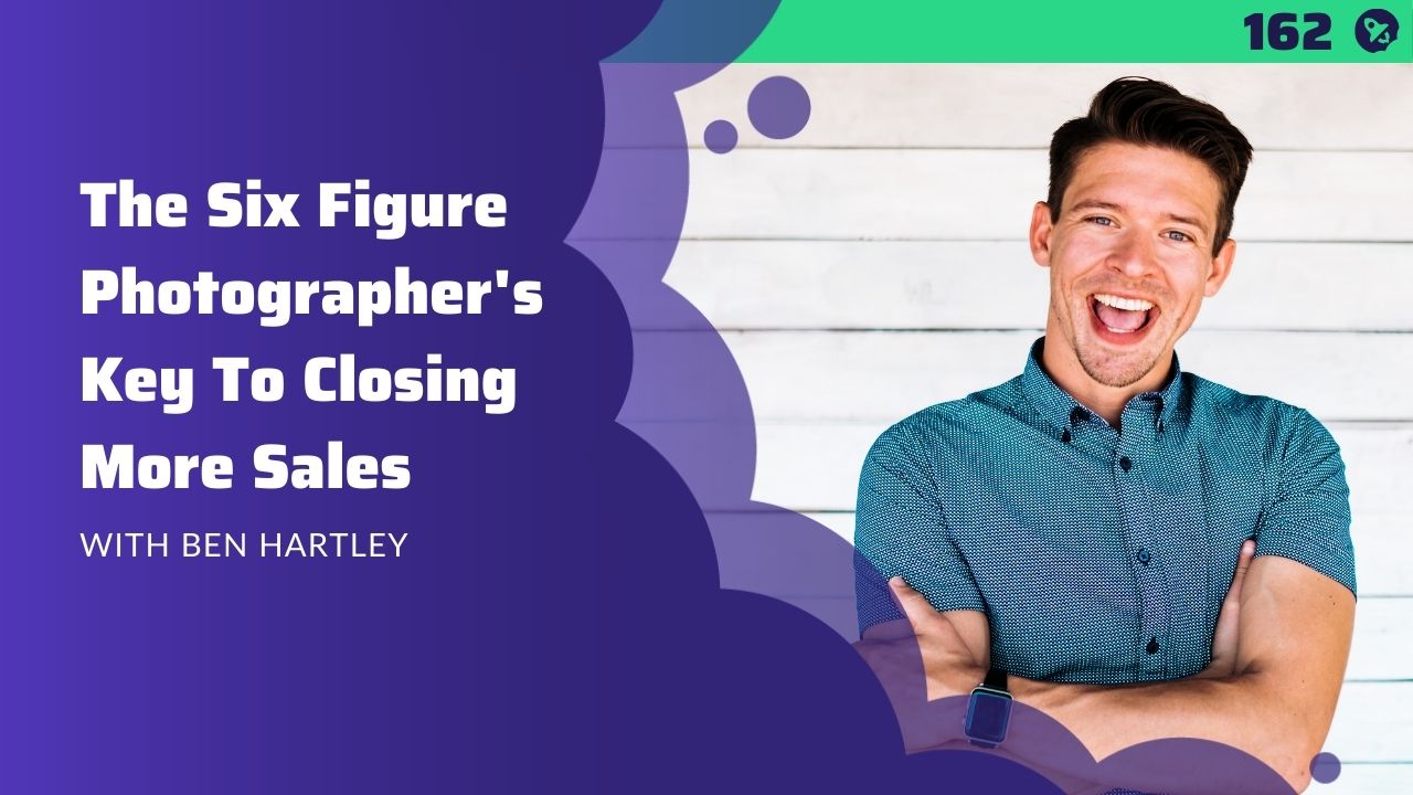 The Six Figure Photographer's Key To Closing More Sales | With Ben ...