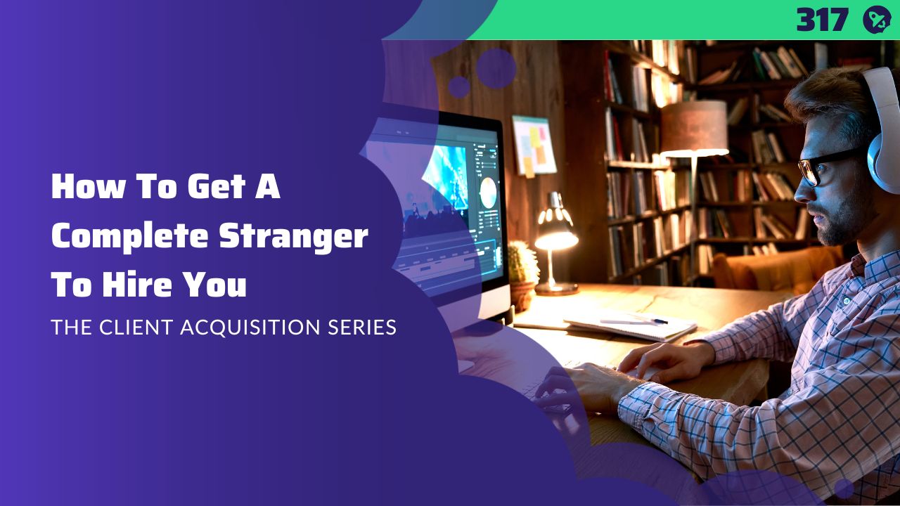 How To Get A Complete Stranger To Hire You | The Client Acquisition Series - 6figurecreative.com